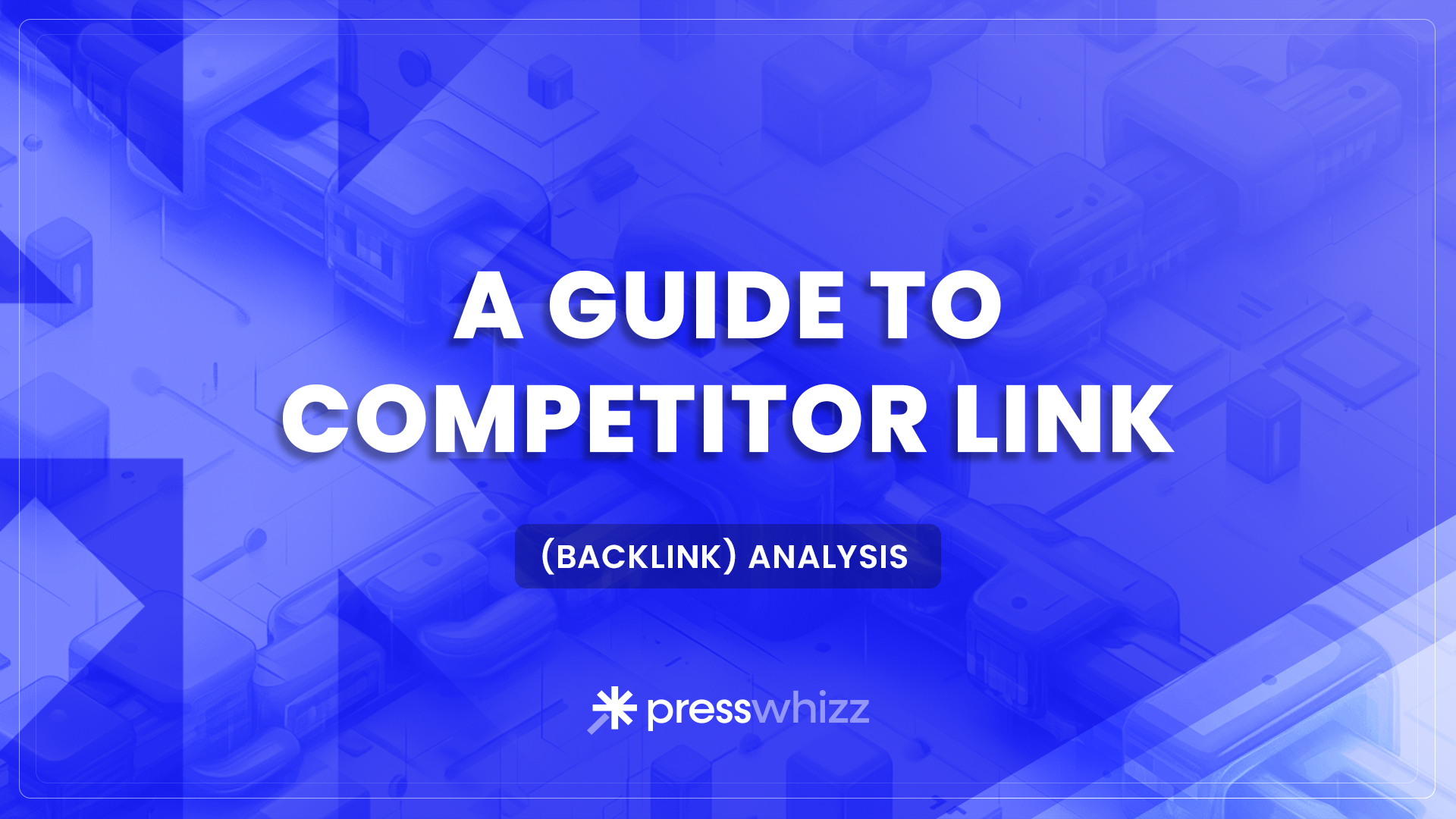 A Guide To Competitor Link (Backlink) Analysis - PressWhizz